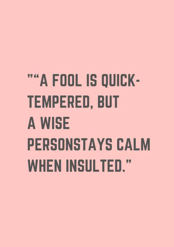 “A fool is quick- tempered, but a wise person stays calm when insulted ...