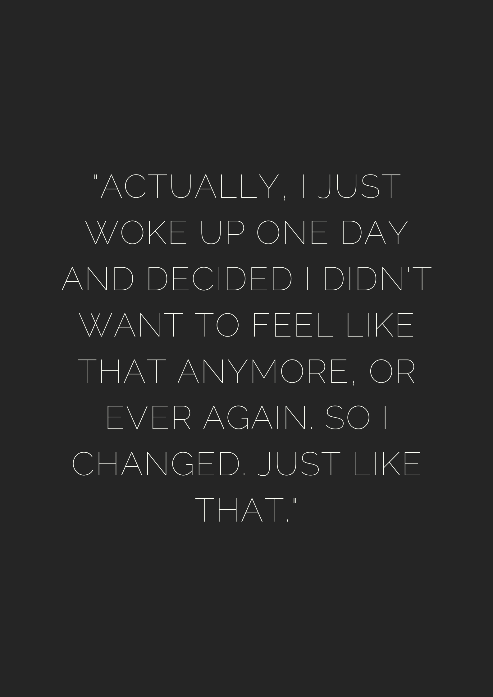 Actually, I just woke up one day and decided I didn_t want to feel like ...